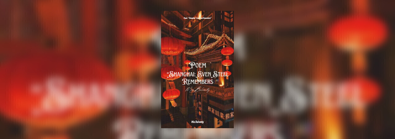 Poem: “Shanghai: Even Steel Remembers” by Mia Balventy at Inkitt